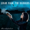 Lunar Magick for Beginners: Moon Phases, Correspondences, & More