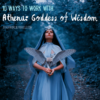Athena Goddess of Wisdom: 10 Ways to Work With Her Fierce Energy